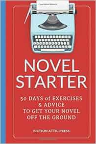 Novel Starter: 50 Days of Exercises and Advice to Get Your Novel Off ...