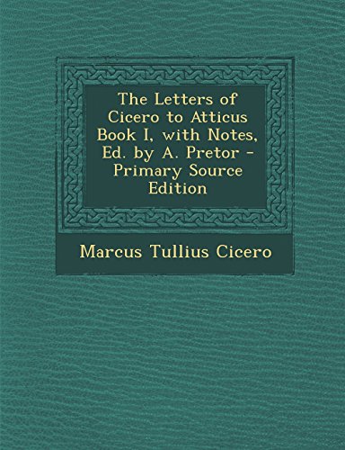 The Letters of Cicero to Atticus Book I, with Notes, Ed. by A. Pretor ...