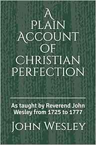A Plain Account of Christian Perfection: As taught by Reverend John ...