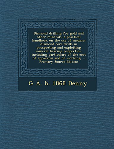 Diamond Drilling for Gold and Other Minerals; A Practical Handbook on ...