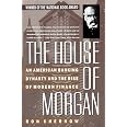 The House of Morgan: An American Banking Dynasty and the Rise of Modern ...