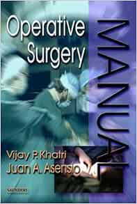 Operative Surgery Manual: Khatri MBChB MBA FACS, Vijay P., Asensio MD ...