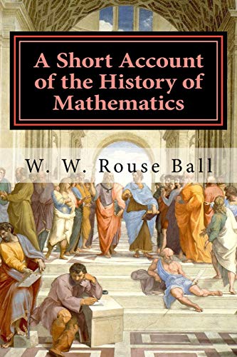 A Short Account of the History of Mathematics: Ball, W. W. Rouse ...
