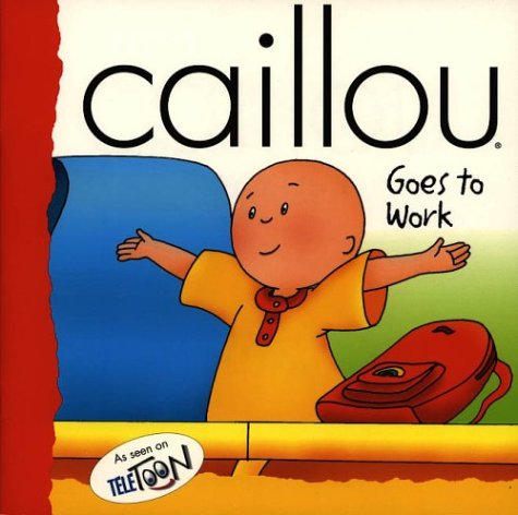 Caillou Goes to Work (BACKPACK (CAILLOU)) : Nadeau, Nicole, Sanschagrin ...