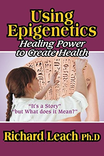 USING EPIGENETICS to Create Health: Leach Ph.D, Richard: 9780968174760 ...