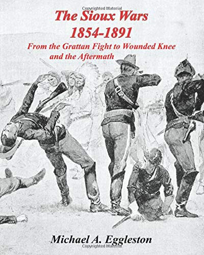 The Sioux Wars (1854-1891): from the Grattan Fight to Wounded Knee and the Aftermath: Eggleston ...