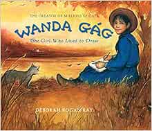 Wanda Gag: The Girl Who Lived to Draw: Ray, Deborah Kogan ...