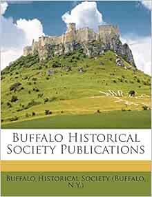 Buffalo Historical Society Publications: Buffalo Historical Society ...