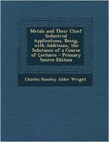 Metals and Their Chief Industrial Applications, Being, with Additions ...