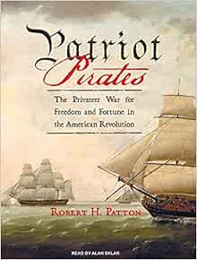 Patriot Pirates: The Privateer War for Freedom and Fortune in the ...