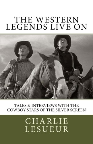 The Western Legends Live On: Tales and Interviews with the Cowboy Stars ...