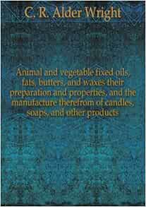 Animal and Vegetable Fixed Oils, Fats, Butters and Waxes, their ...