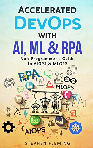 Accelerated DevOps with AI, ML & RPA: Non-Programmer’s Guide to AIOPS ...