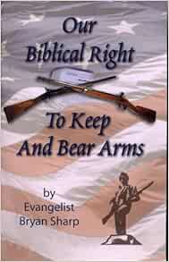 OUR BIBLICAL RIGHT TO KEEP AND BEAR ARMS: Evangelist Bryan Sharp: Books ...