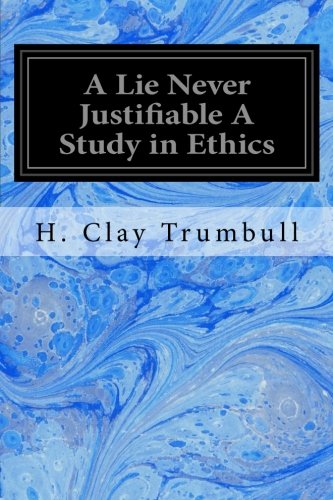 A Lie Never Justifiable A Study in Ethics: Trumbull, H. Clay ...