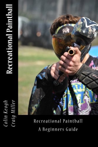 Recreational Paintball: A Beginners Guide: Keogh, Colin, Miller, Craig ...