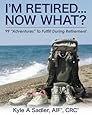 I'm Retired...Now What?: 99 "Adventures" To Fulfill During Retirement ...