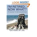I'm Retired...Now What?: 99 "Adventures" To Fulfill During Retirement ...