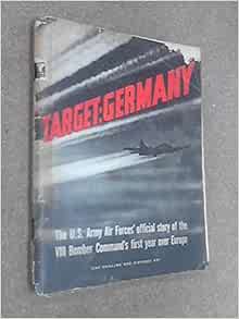 Target: Germany. The US Army Air Forces' Official Story of the VIII ...