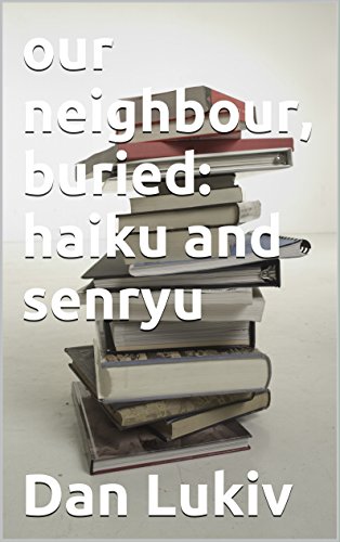 our neighbour, buried: haiku and senryu: Dan Lukiv: Dan Lukiv: 9781520888095: Amazon.com: Books