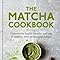The Matcha Cookbook: Discover the health benefits and uses of matcha ...