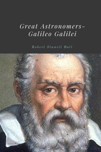 Great Astronomers- Galileo Galilei by Robert Stawell Ball: Ball, Robert ...