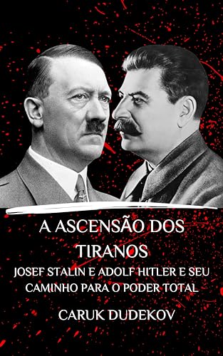 A ascensão dos tiranos Josef Stalin e Adolf Hitler e seu caminho para o ...