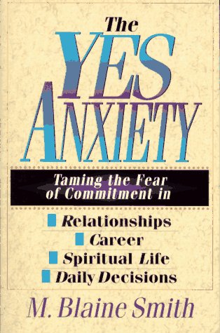 The Yes Anxiety: Taming the Fear of Commitment in Relationships, Career ...