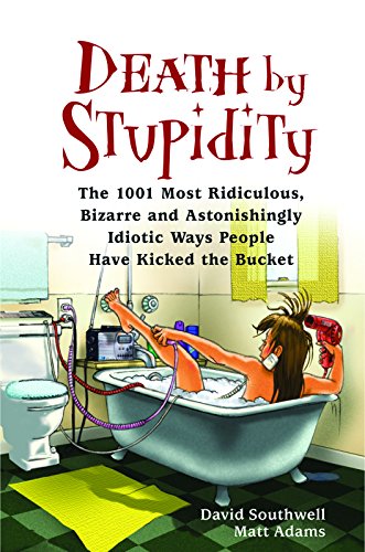 Death by Stupidity: The 1001 Most Ridiculous, Bizarre and Astonishingly ...