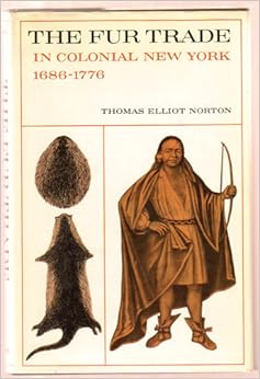 The Fur Trade in Colonial New York, 1686-1776.: Thomas Elliot Norton ...