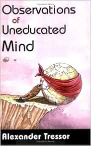 Observations of Uneducated Mind: Alexander Tressor: 9780977696505 ...