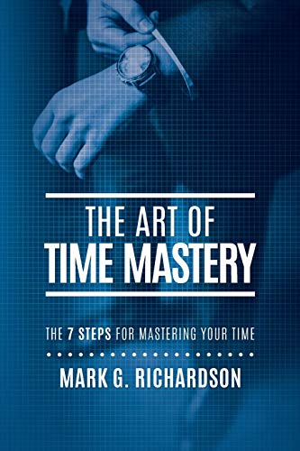 The Art Of Time Mastery: The 7 Steps For Mastering Your Time: Mark G ...