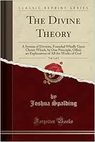 The Divine Theory, Vol. 1 of 2: A System of Divinity, Founded Wholly ...