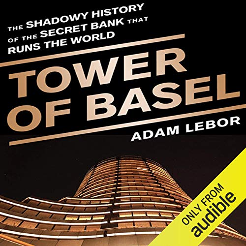 Tower of Basel: The Shadowy History of the Secret Bank that Runs the ...