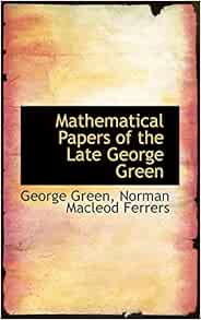 Mathematical Papers of the Late George Green: Green, George ...