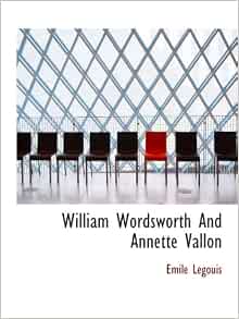 William Wordsworth And Annette Vallon: Legouis, Emile: 9781110380275 ...
