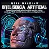 Inteligencia artificial [Artificial Intelligence]: Lo que usted necesita saber sobre el ...