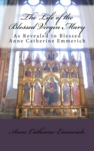 The Life of the Blessed Virgin Mary: Emmerich, Blessed Anne Catherine ...
