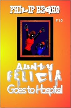 Aunty Felicia Goes to Hospital (Aunty Felicia, Book 10): Begho, Philip ...