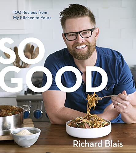 So Good: 100 Recipes from My Kitchen to Yours: Blais, Richard ...
