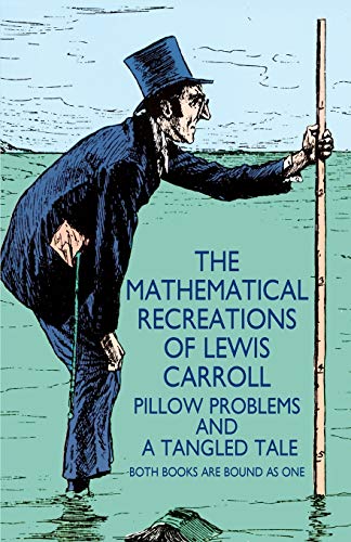 The Mathematical Recreations of Lewis Carroll: Pillow Problems and a Tangled Tale: Carroll ...