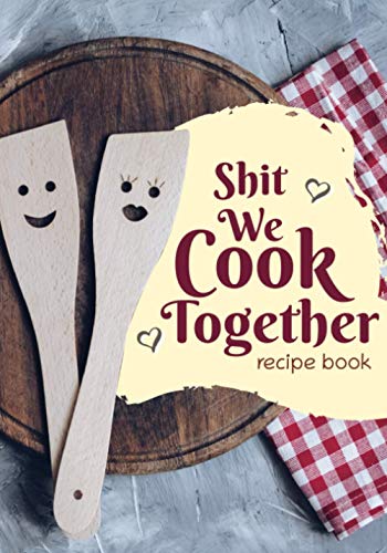 Shit We Cook Together Recipe Book: Blank Recipe Book for Couples to ...