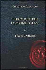Through the Looking Glass - Original Version: Lewis Carroll ...