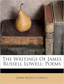 The Writings Of James Russell Lowell: Poems: Lowell, James Russell ...