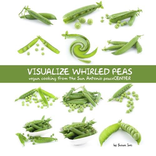 Visualize Whirled Peas: Vegan Cooking from the San Antonio peaceCENTER: Ives, Susan ...