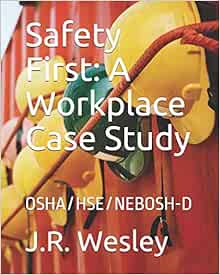 Amazon.com: Safety First: A Workplace Case Study: OSHA/HSE/NEBOSH-D: 9781729125748: Wesley, J.R ...