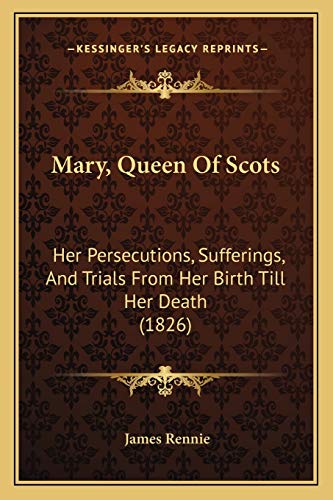 Mary, Queen Of Scots: Her Persecutions, Sufferings, And Trials From Her ...