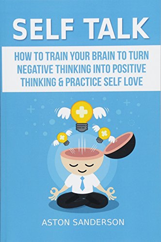 Self Talk: How to Train Your Brain to Turn Negative Thinking into ...
