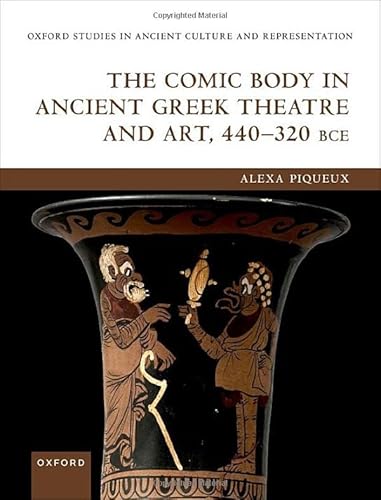 The Comic Body in Ancient Greek Theatre and Art, 440-320 BCE (Oxford ...