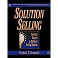 Solution Selling: Creating Buyers in Difficult Selling Markets ...